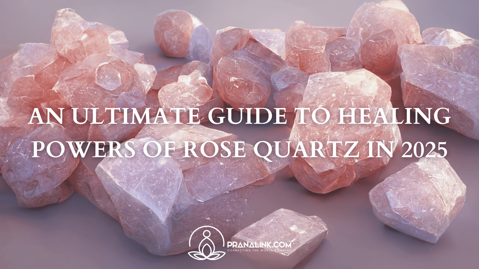 An Ultimate Guide to Healing Power of Rose Quartz in 2025